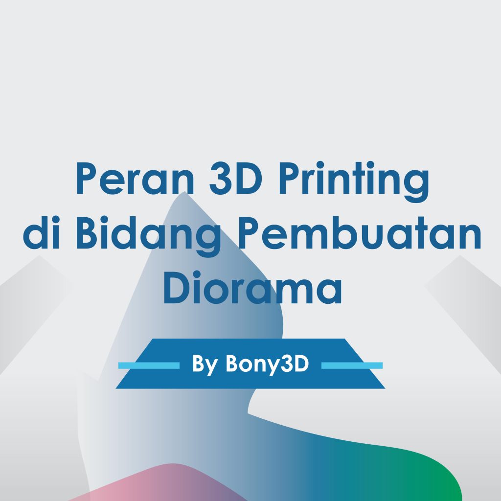 Peran 3D Printing dalam Pembuatan Diorama – Bony3D – Design & 3D Printing
